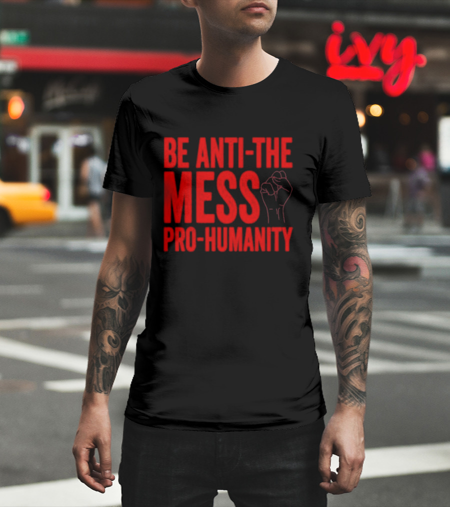 Anti-The Mess Pro-Humanity Fist Empowerment T-Shirt