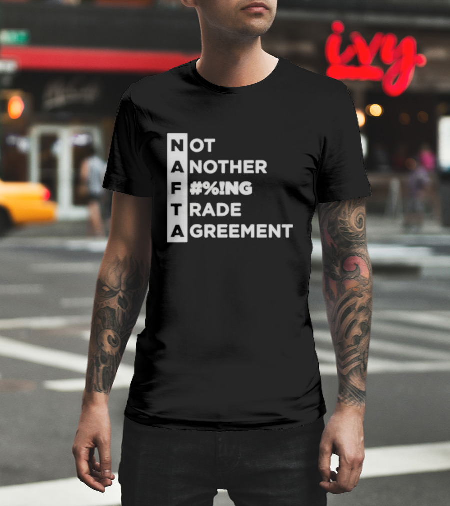 NAFTA Not Another #%ing Trade Agreement T-Shirt