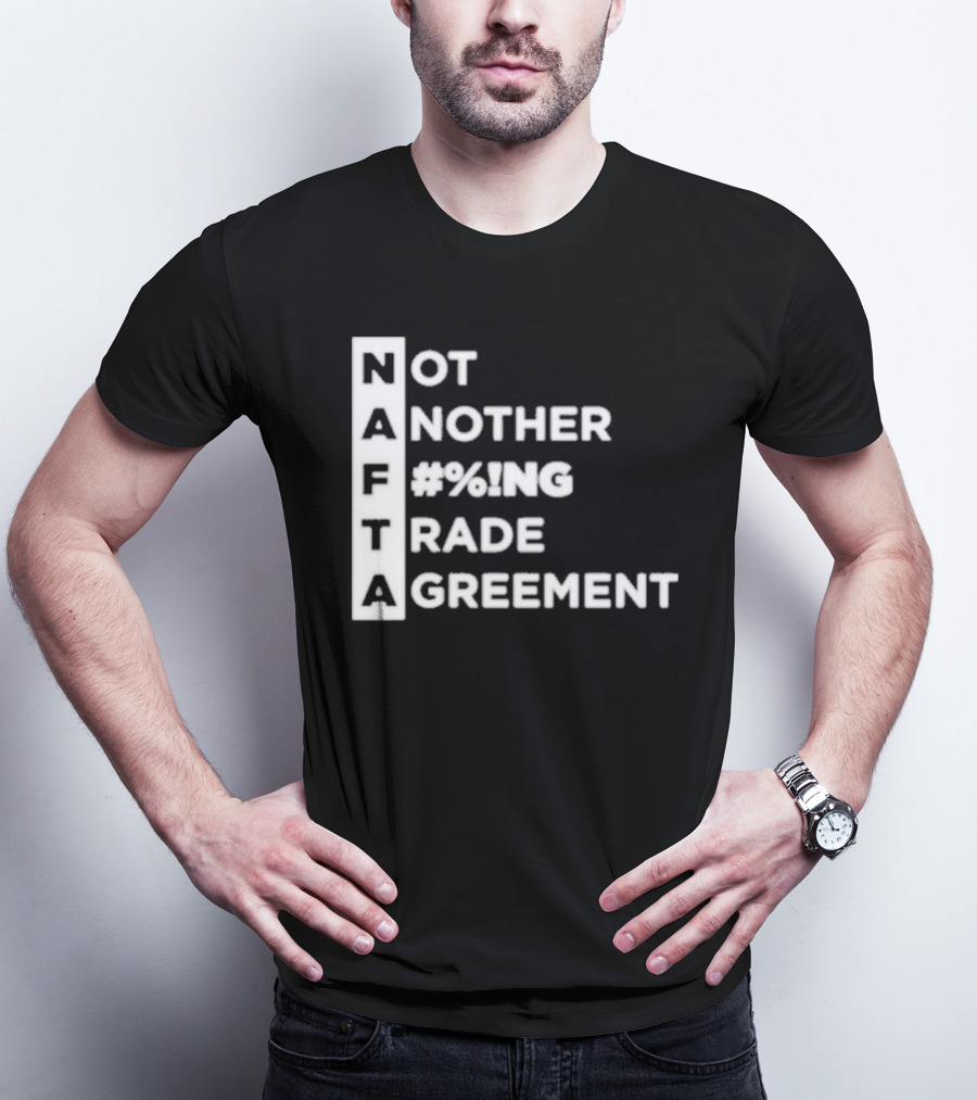 NAFTA Not Another #%ing Trade Agreement T-Shirt