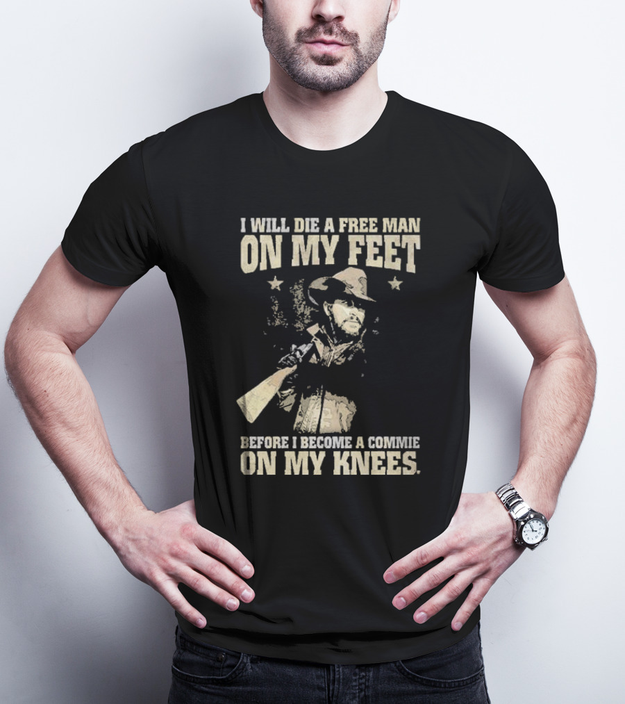 Rip Wheeler I Will Die A Free Man On My Feet Before I Become A Commie On My Knees T-Shirt