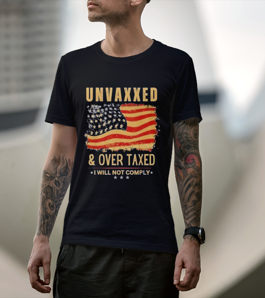 Unvaxxed And Over Taxed I Will Not Comply With Distressed American Flag T-Shirt