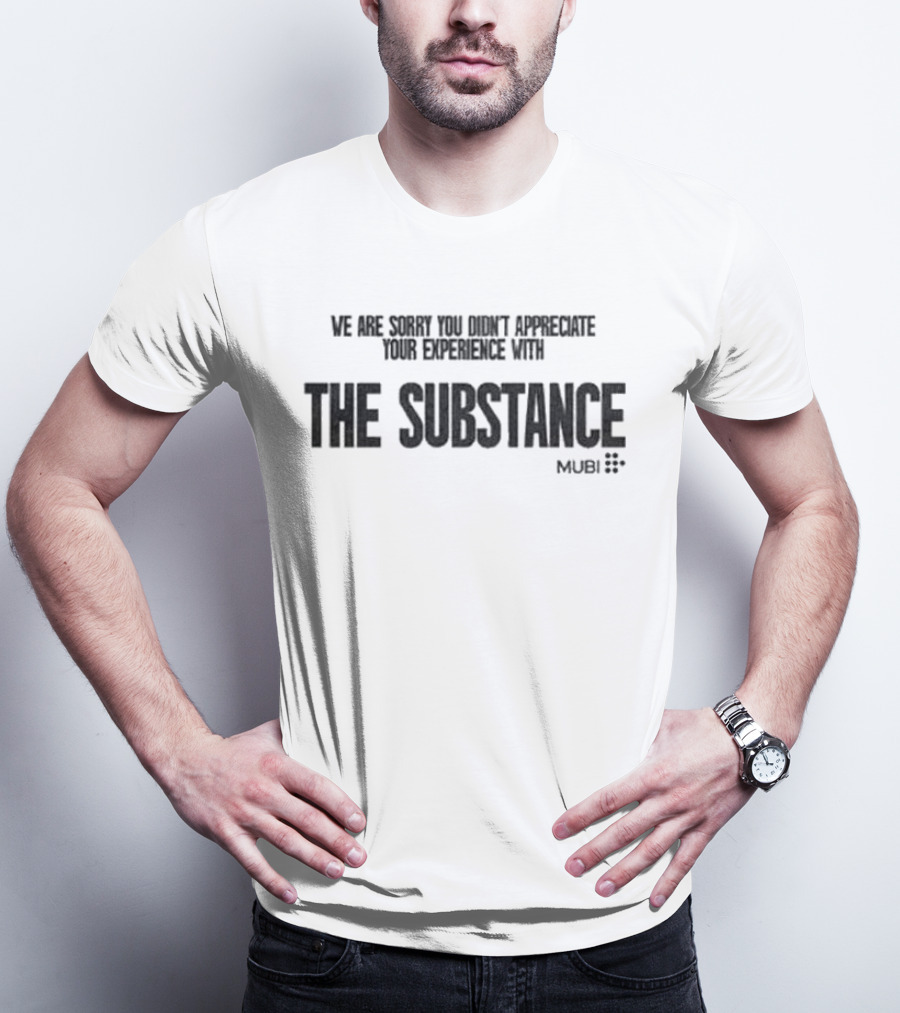 We Are Sorry You Didn’t Appreciate Your Experience With The Substance Mubi T-Shirt