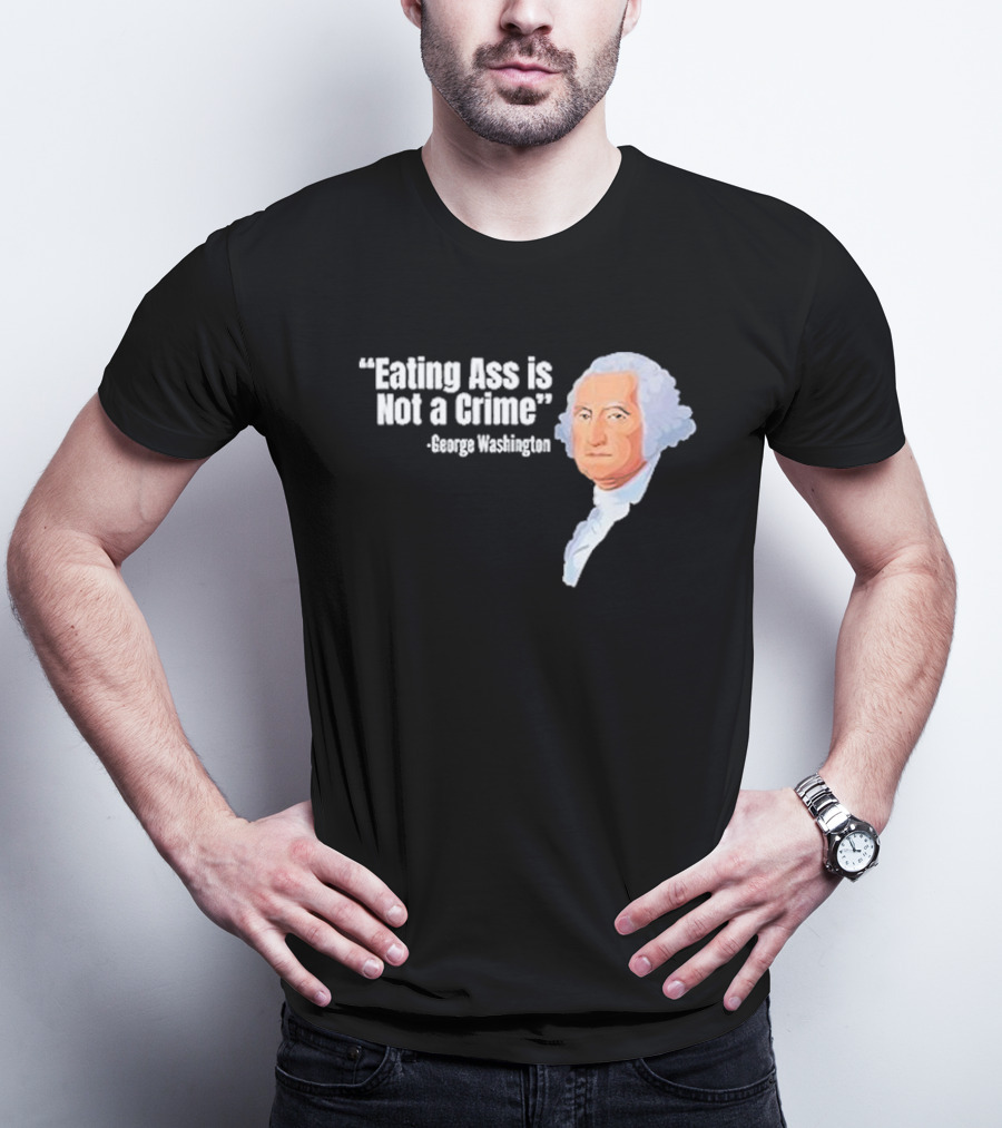 George Washington Quote Eating Ass Is Not A Crime T-Shirt