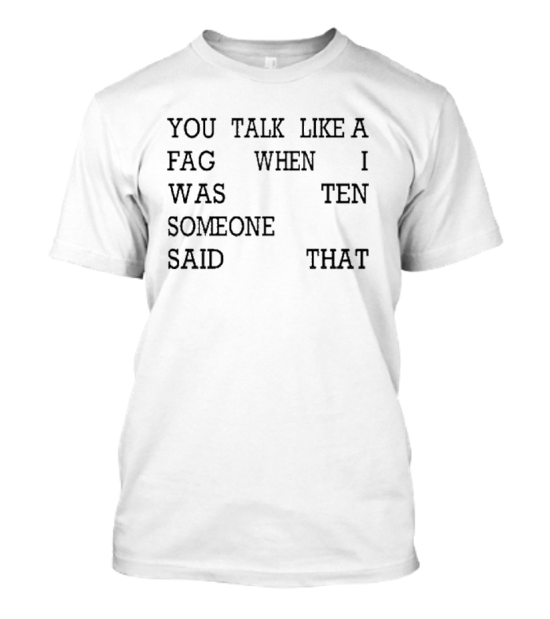 You Talk Like A Fag When I Was Ten Someone Said That T-Shirt
