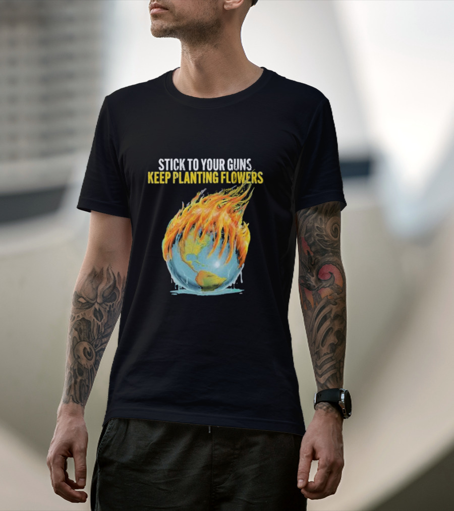 Stick To Your Guns Keep Planting Flowers Flaming Globe T-Shirt