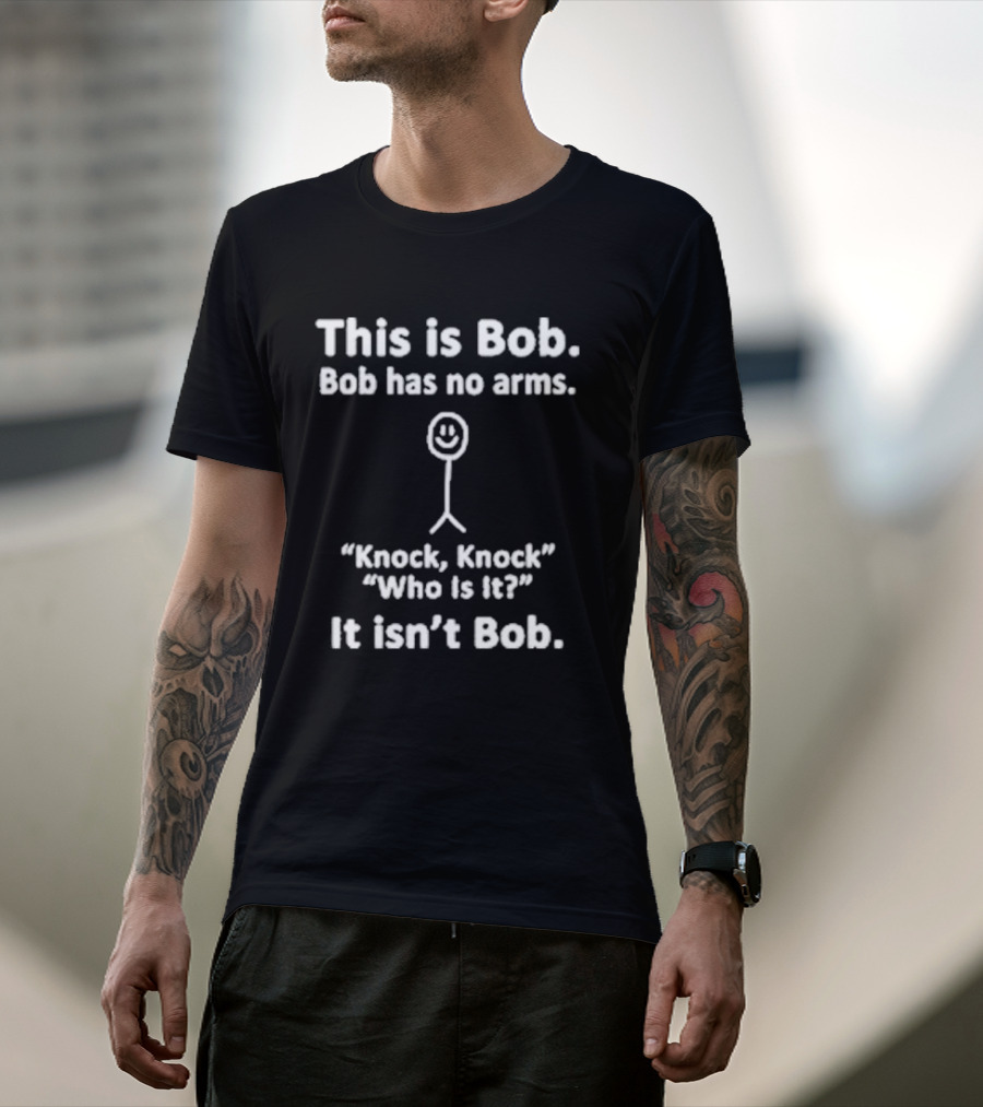 This Is Bob Bob Has No Arms Knock Knock Who Is It It Isn’t Bob T-Shirt