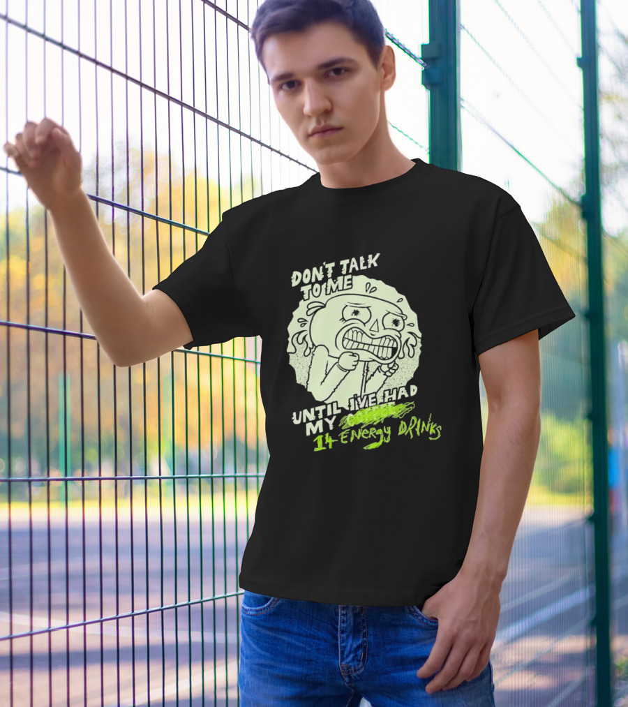 DON'T TALK TO ME UNTIL I'VE HAD MY 14 ENERGY DRINKS T-Shirt