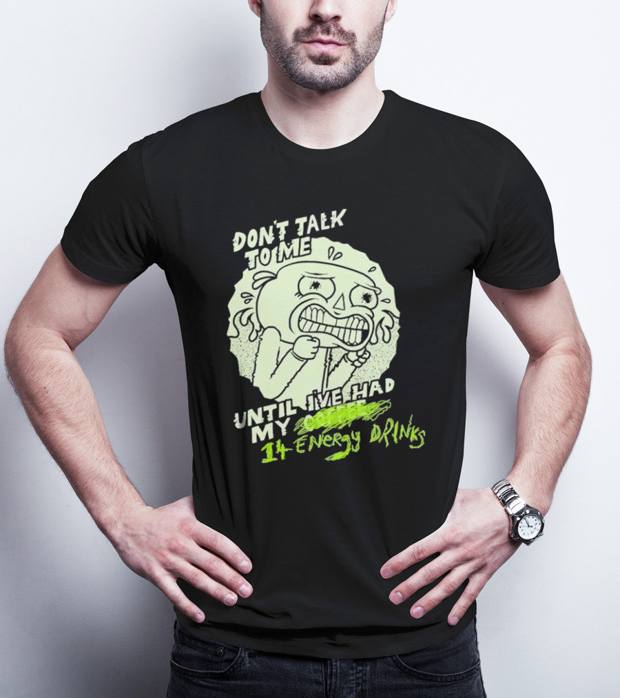 DON'T TALK TO ME UNTIL I'VE HAD MY 14 ENERGY DRINKS T-Shirt