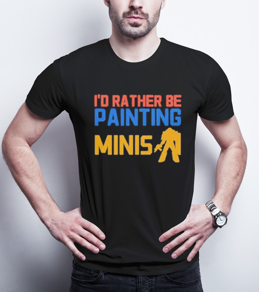 I’d Rather Be Painting Minis Miniature Hobby Enthusiast T-Shirt