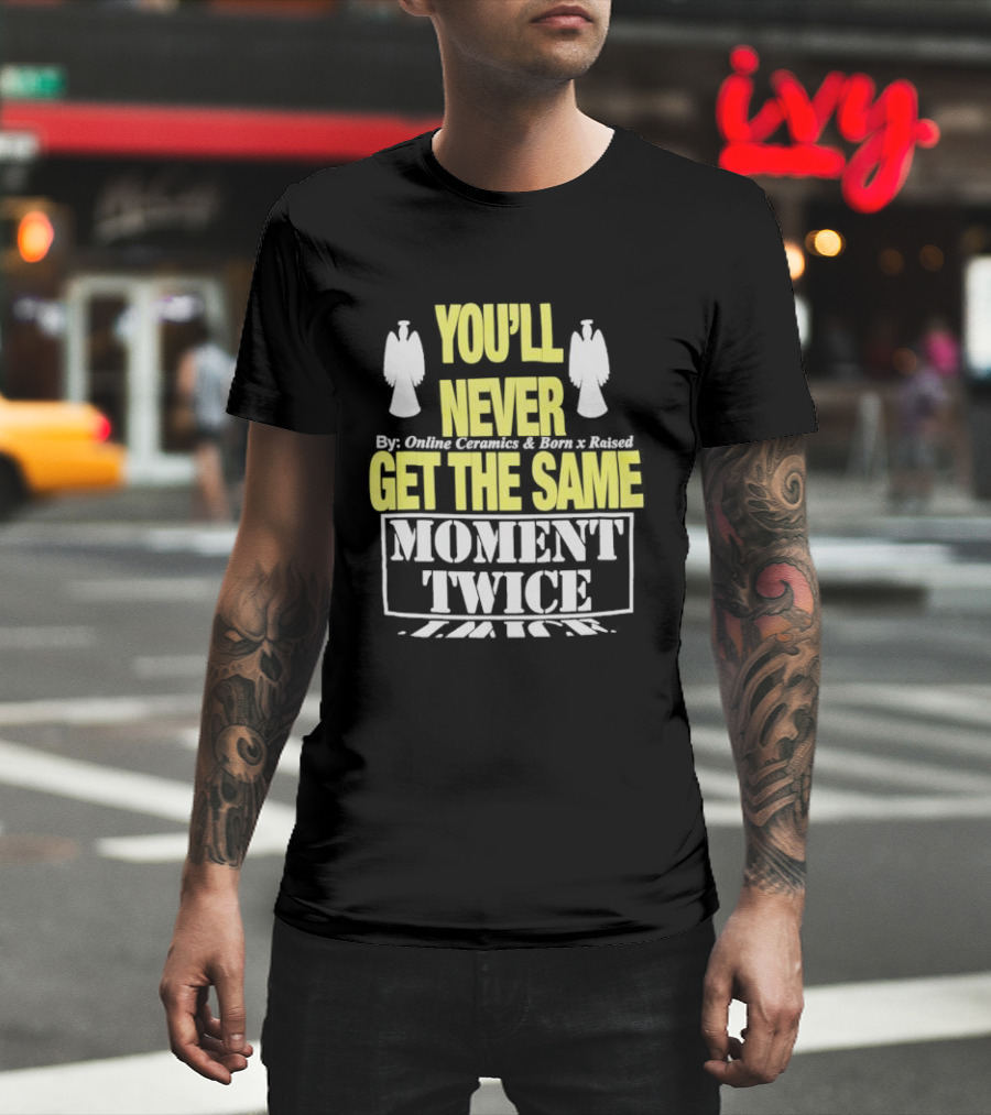 You'll Never Online Ceramics Born X Raised Get The Same Moment Twice T-Shirt