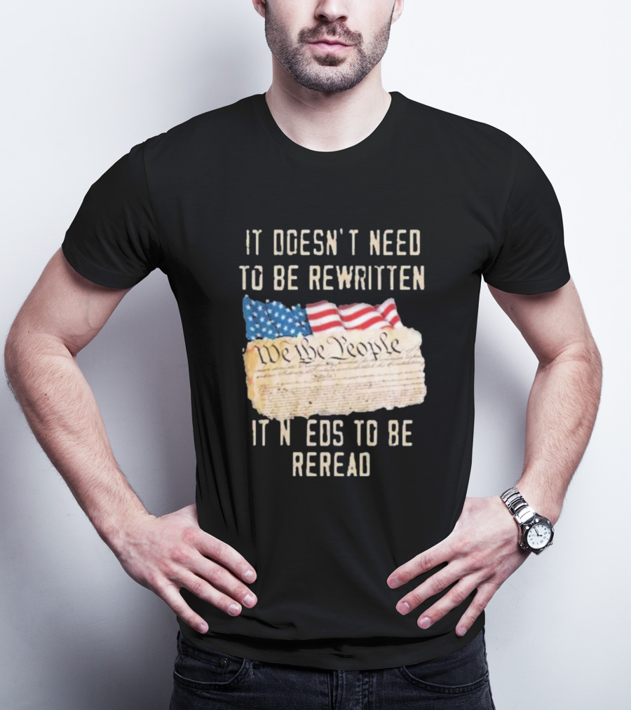We The People Flag Constitution It Doesn’t Need To Be Rewritten It Needs To Be Reread T-Shirt
