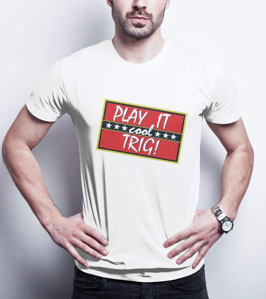 Play It Cool Trig One Of The Most Famous Sitcom Lines Of All Time T-Shirt
