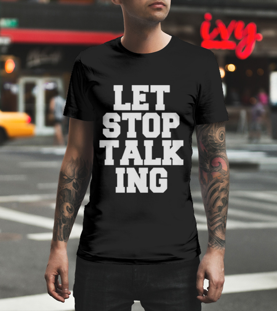 LET STOP TALKING T-Shirt