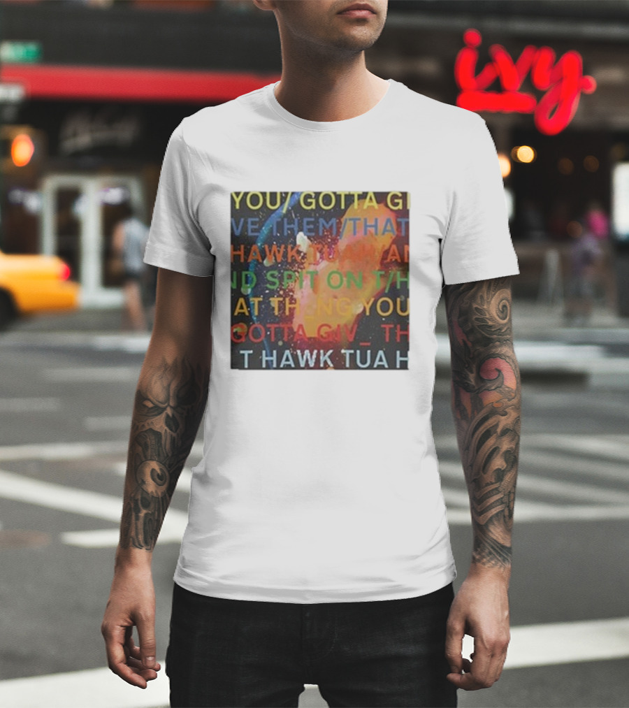 YOU GOTTA GIVE THEM THAT HAWK TUA AND SPIT ON THAT THING YOU GIV T HAWK TUA T-Shirt