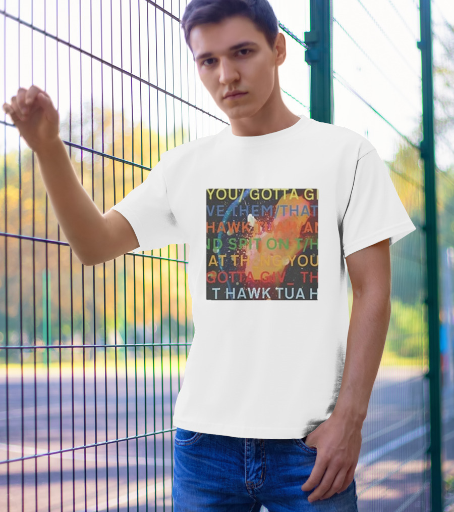 YOU GOTTA GIVE THEM THAT HAWK TUA AND SPIT ON THAT THING YOU GIV T HAWK TUA T-Shirt