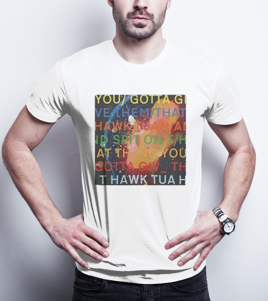 YOU GOTTA GIVE THEM THAT HAWK TUA AND SPIT ON THAT THING YOU GIV T HAWK TUA T-Shirt