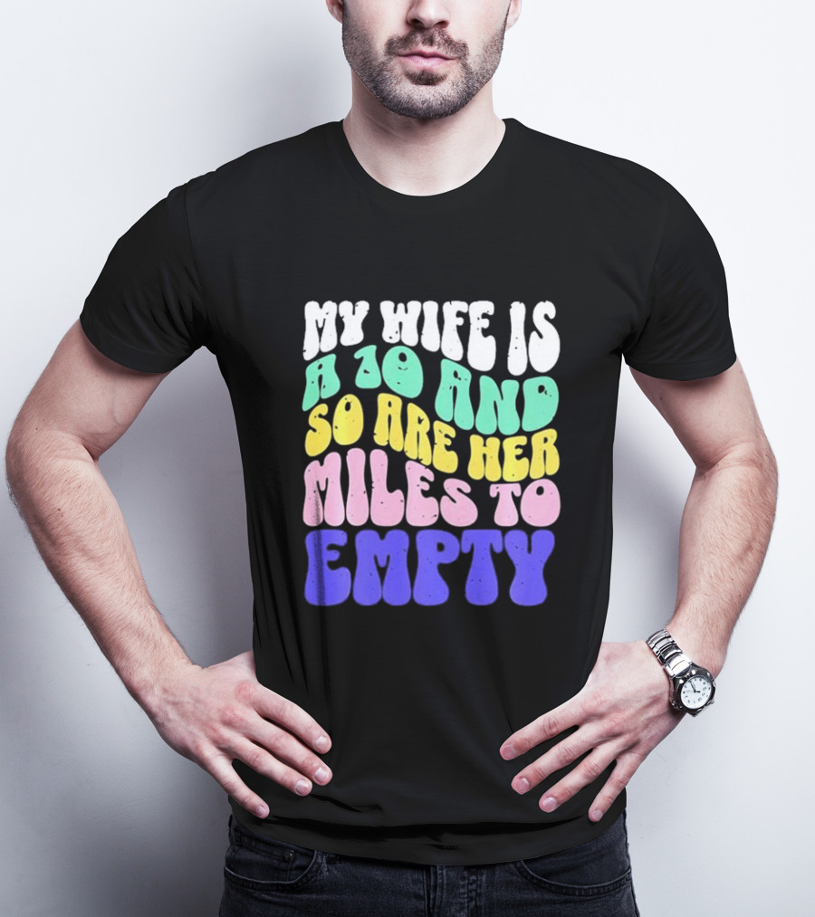 My Wife Is A 10 And So Are Her Miles To Empty T-Shirt