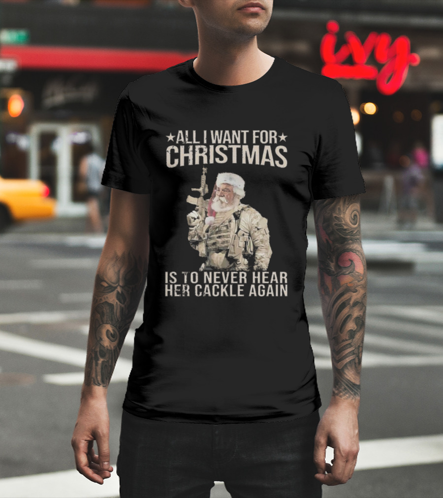 All I Want For Christmas Is To Never Hear Her Cackle Again Santa With Tactical Gear T-Shirt