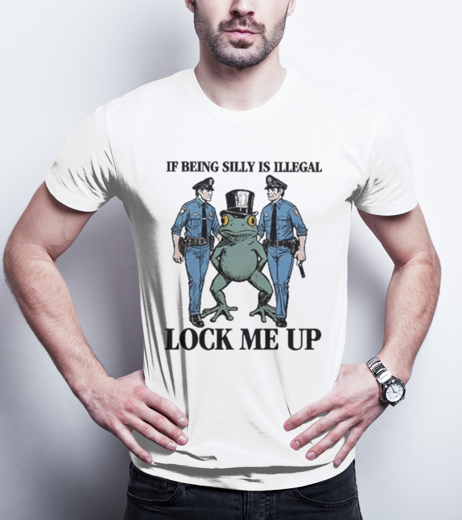 If Being Silly Is Illegal Lock Me Up Frog With Cops T-Shirt