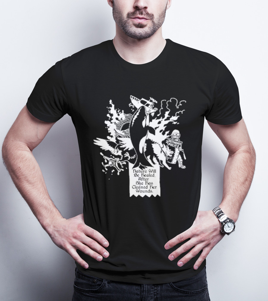 Nature Will Be Healed After She Has Cleaned Her Wounds With Airplane Whale Bird Water Fire Riot Police T-Shirt