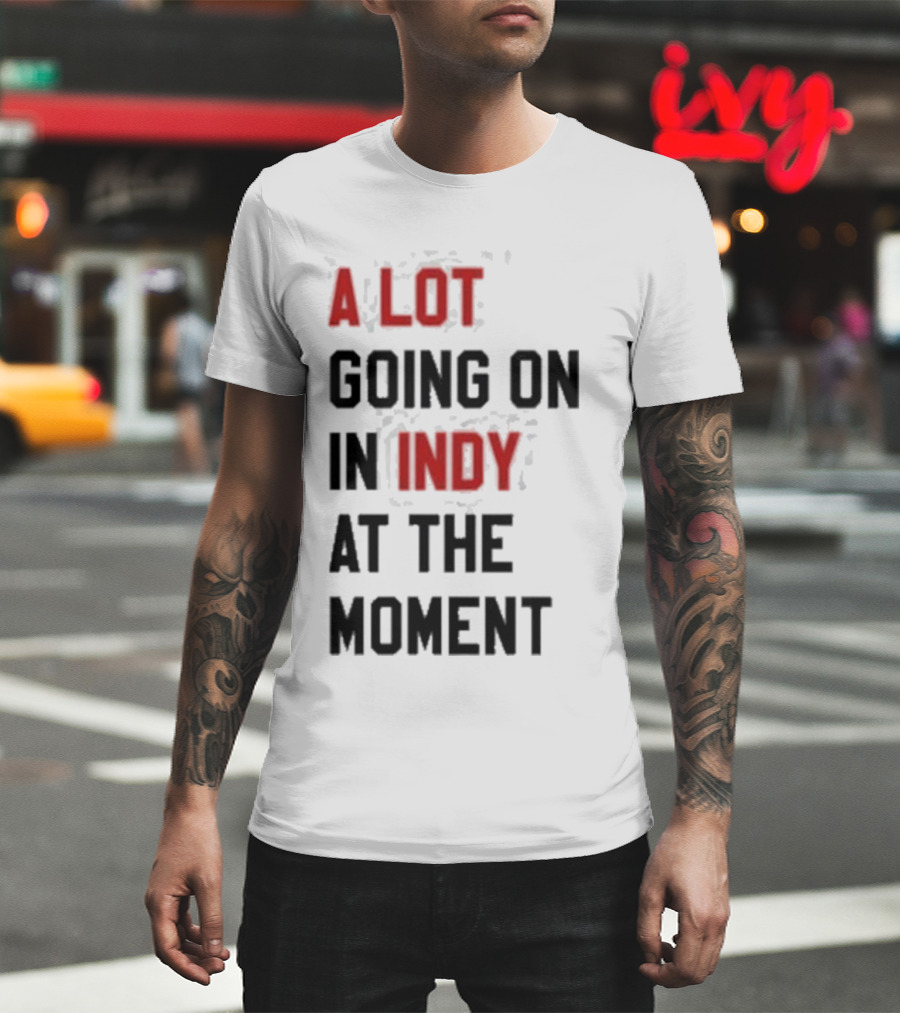 A Lot Going On In Indy At The Moment T-Shirt