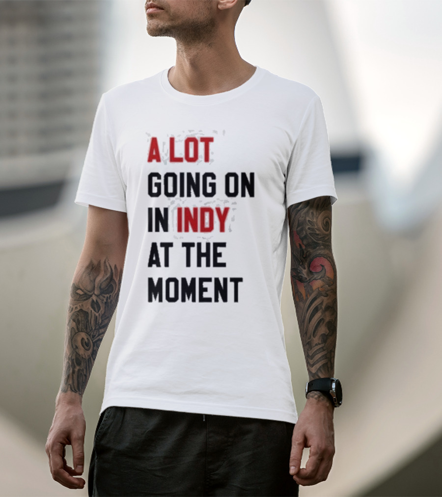 A Lot Going On In Indy At The Moment T-Shirt