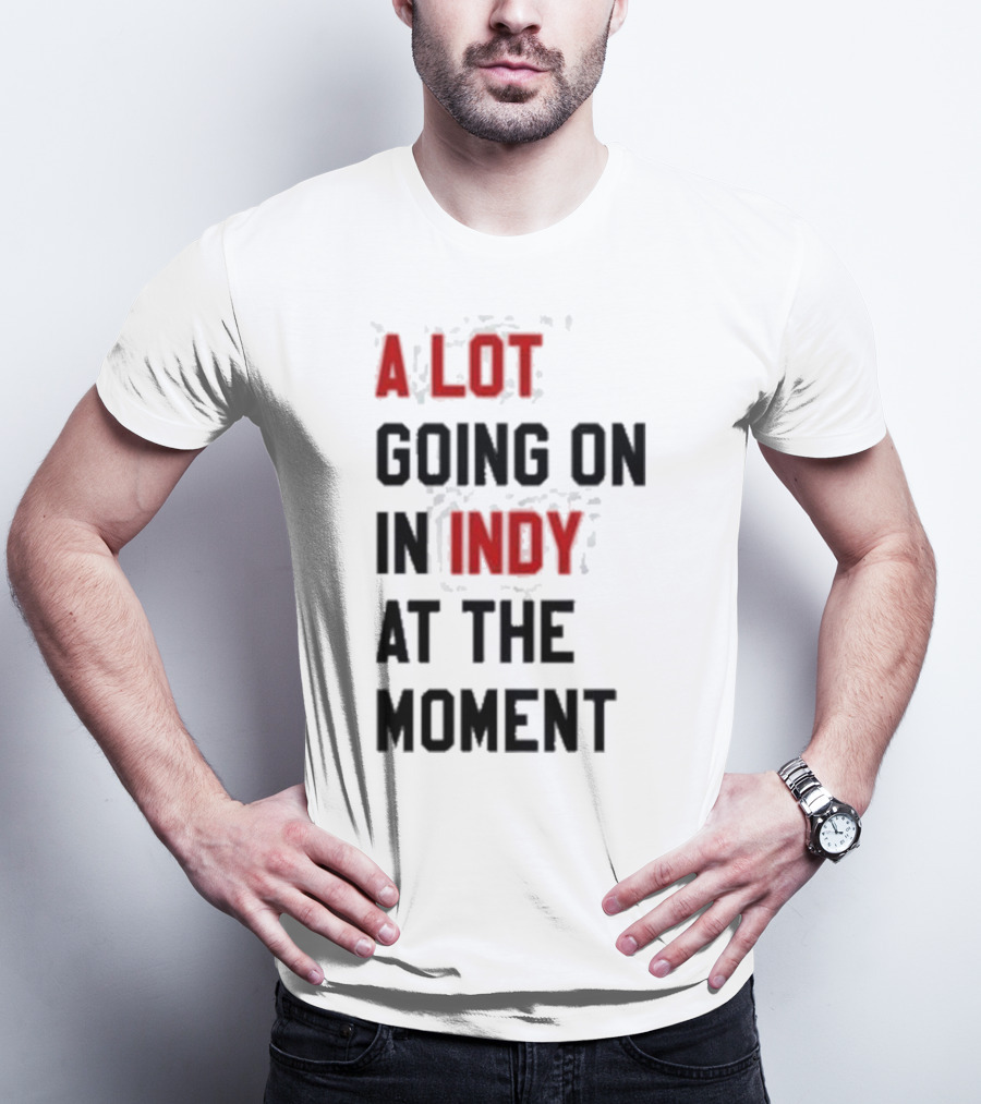 A Lot Going On In Indy At The Moment T-Shirt