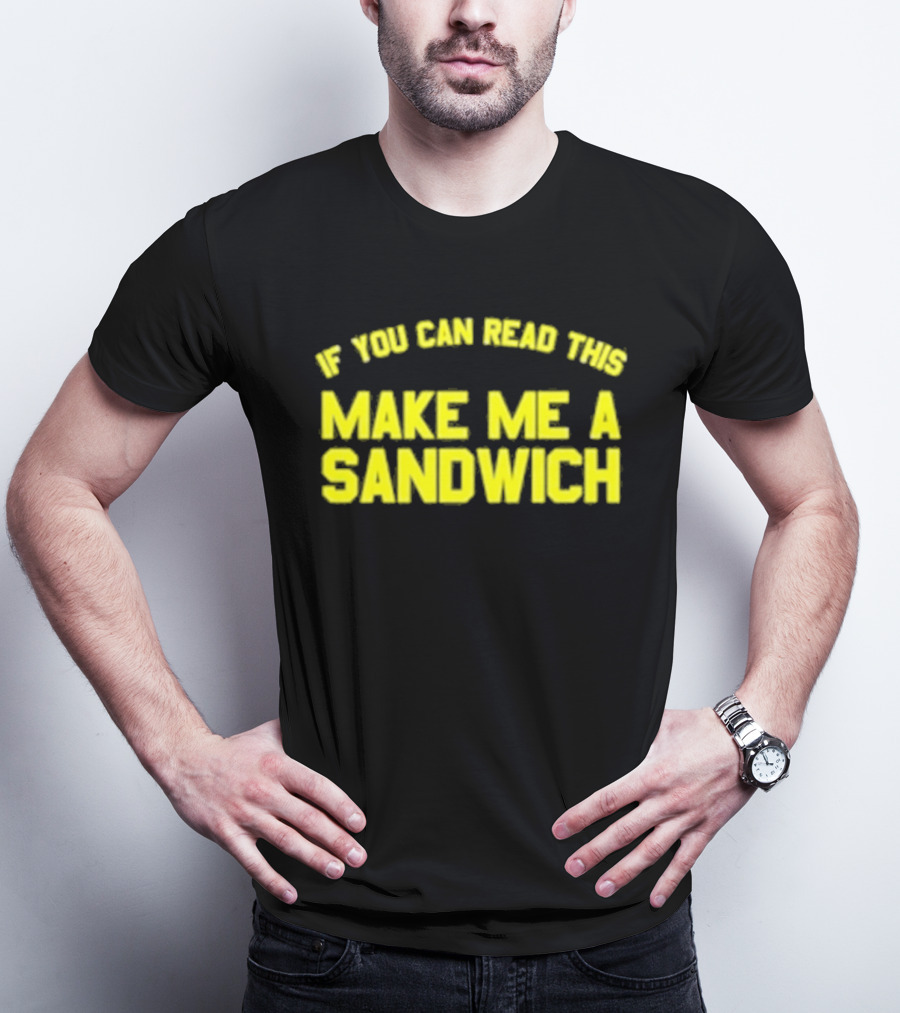 If You Can Read This Make Me A Sandwich T-Shirt