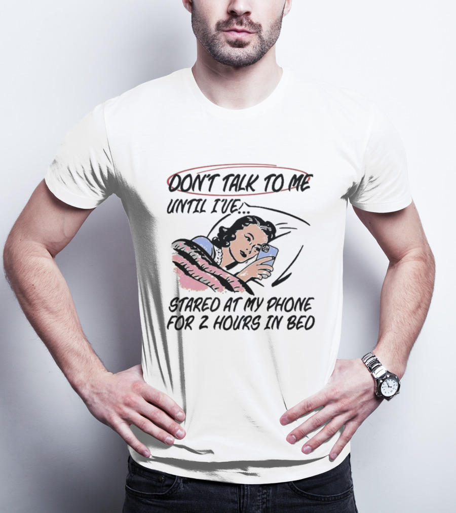 DON’T TALK TO ME UNTIL I’VE STARED AT MY PHONE FOR 2 HOURS IN BED T-Shirt