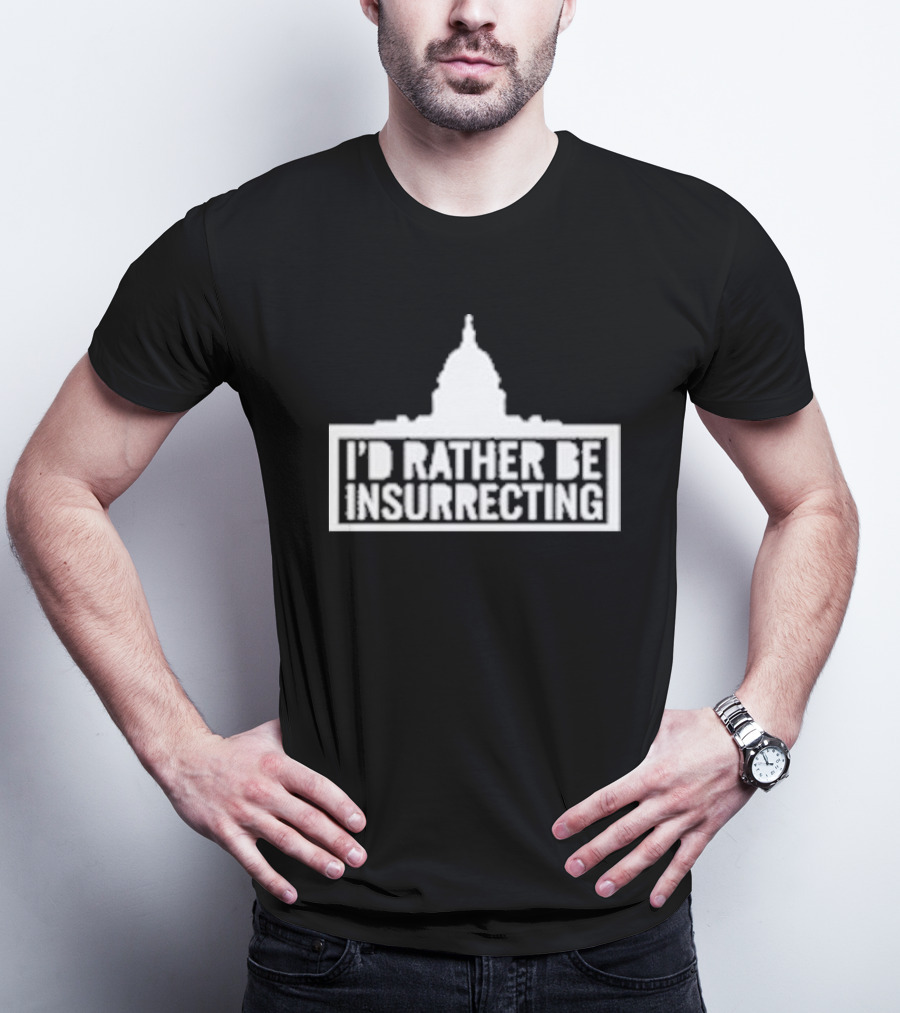 I’d Rather Be Insurrecting Capitol Building T-Shirt