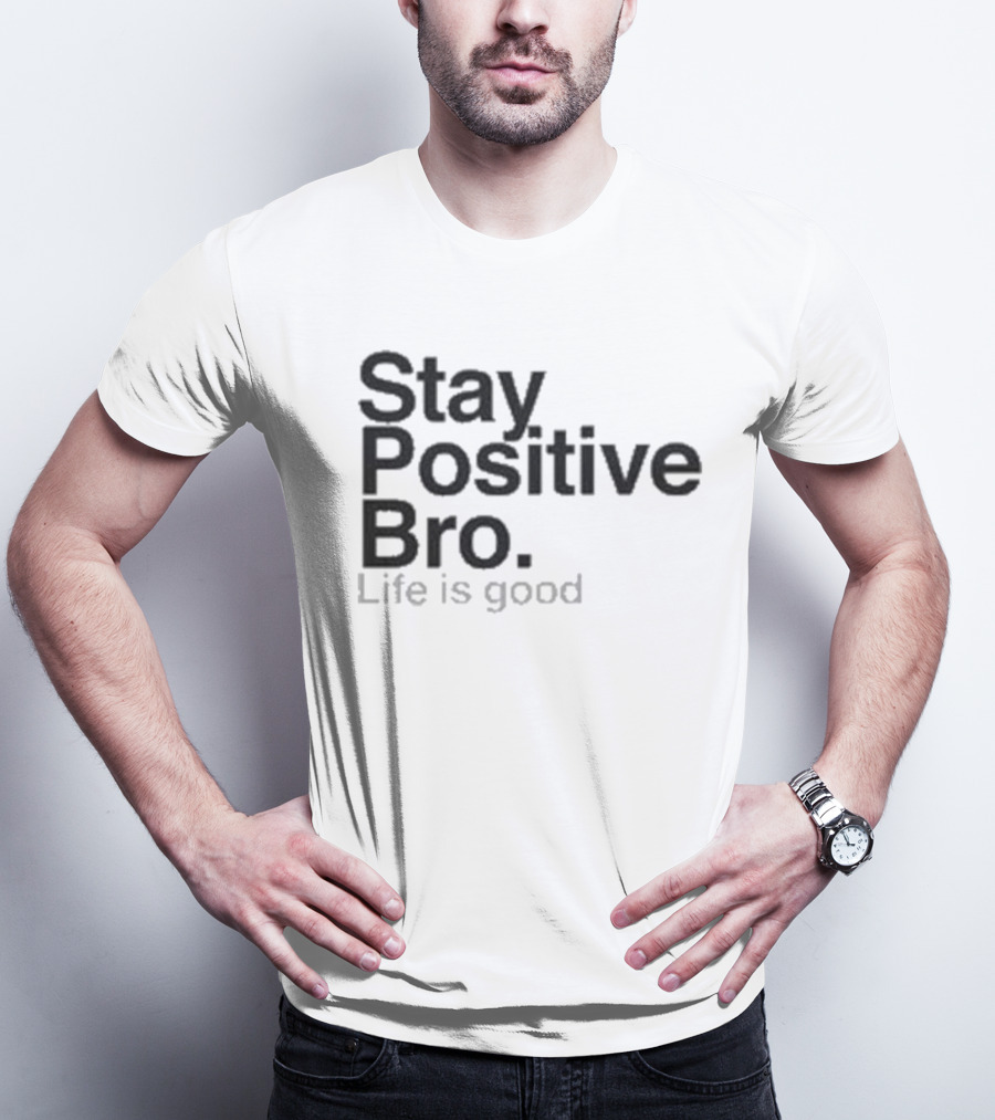 Stay Positive Bro Life Is Good Motivational Uplift T-Shirt