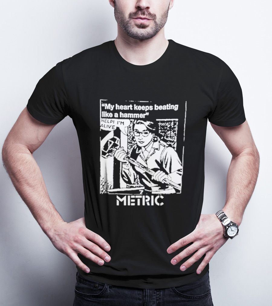 My Heart Keeps Beating Like A Hammer Help I'm Alive Metric T-Shirt