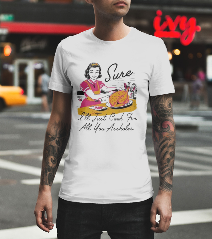 Sure I'll Just Cook For All You Assholes Vintage Style Retro Humor Cooking T-Shirt