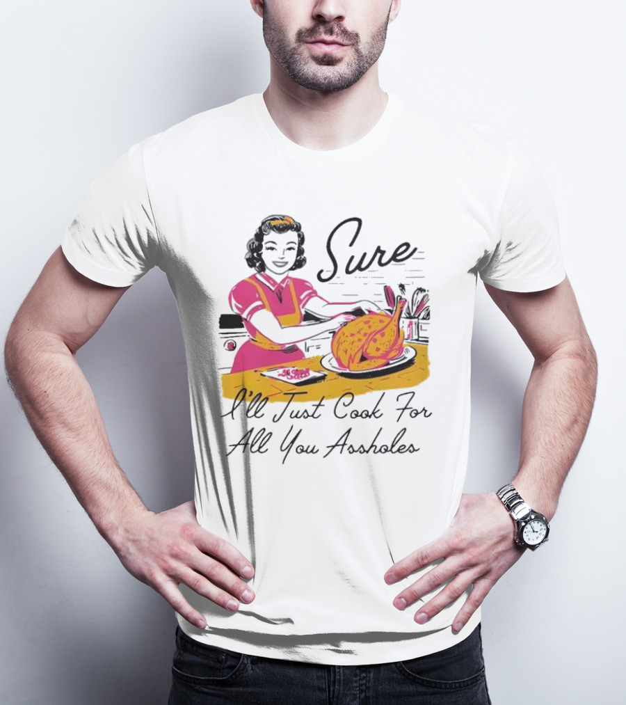 Sure I'll Just Cook For All You Assholes Vintage Style Retro Humor Cooking T-Shirt
