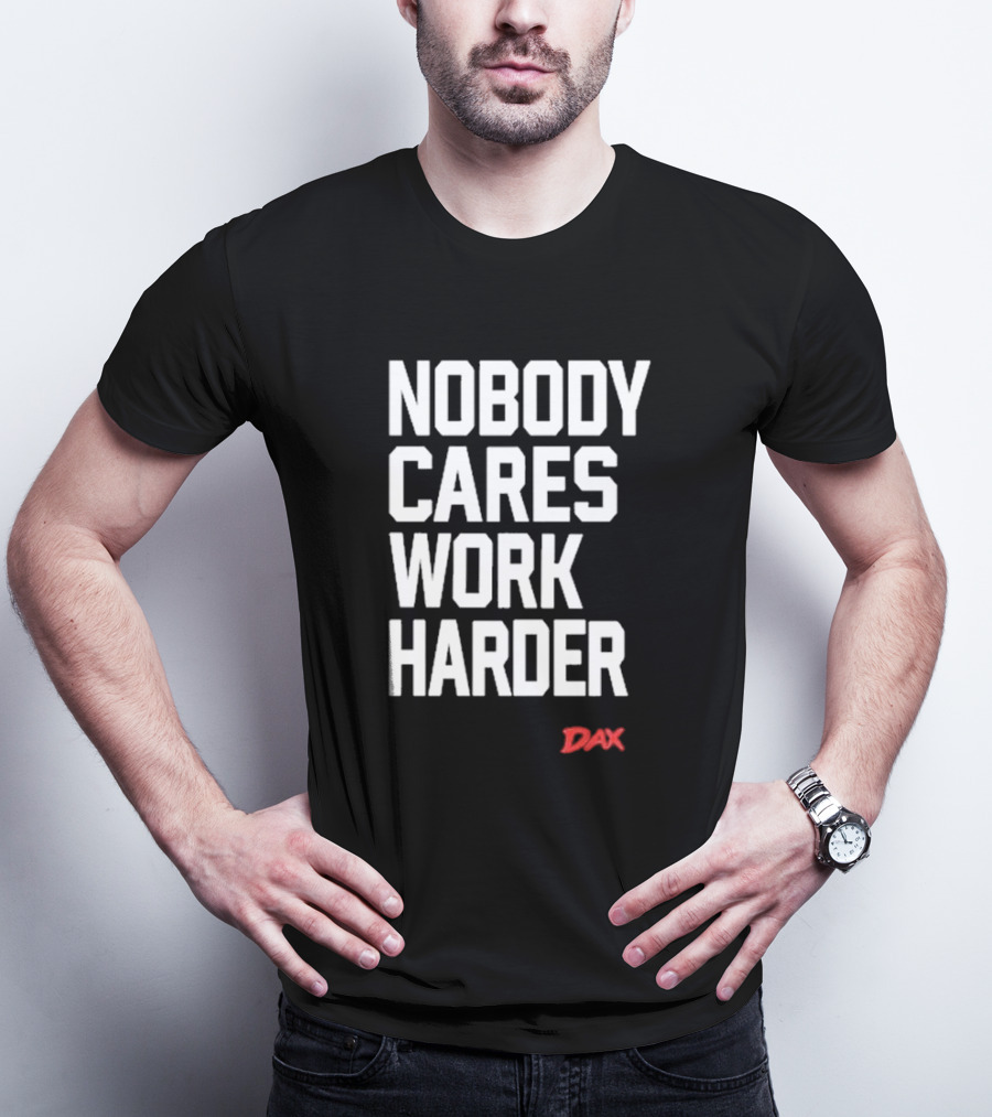 NOBODY CARES WORK HARDER DAX T-Shirt