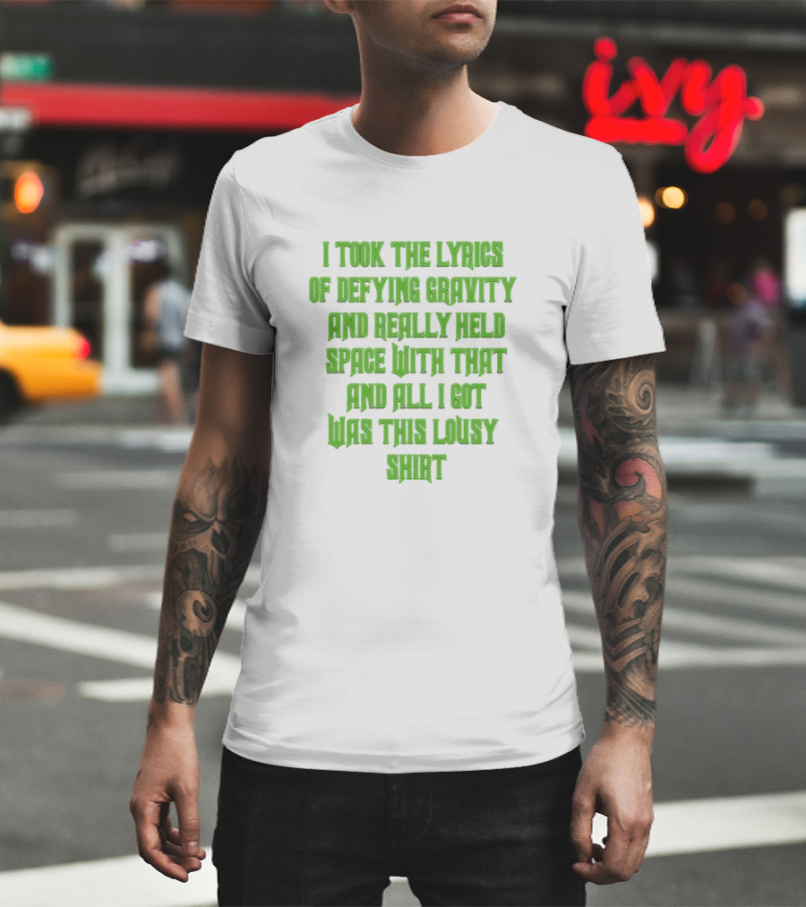 I Took The Lyrics Of Defying Gravity And Really Held Space With That And All I Got Was This Lousy T-Shirt