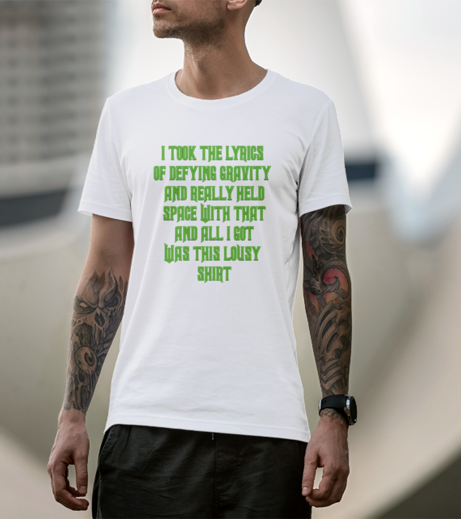 I Took The Lyrics Of Defying Gravity And Really Held Space With That And All I Got Was This Lousy T-Shirt