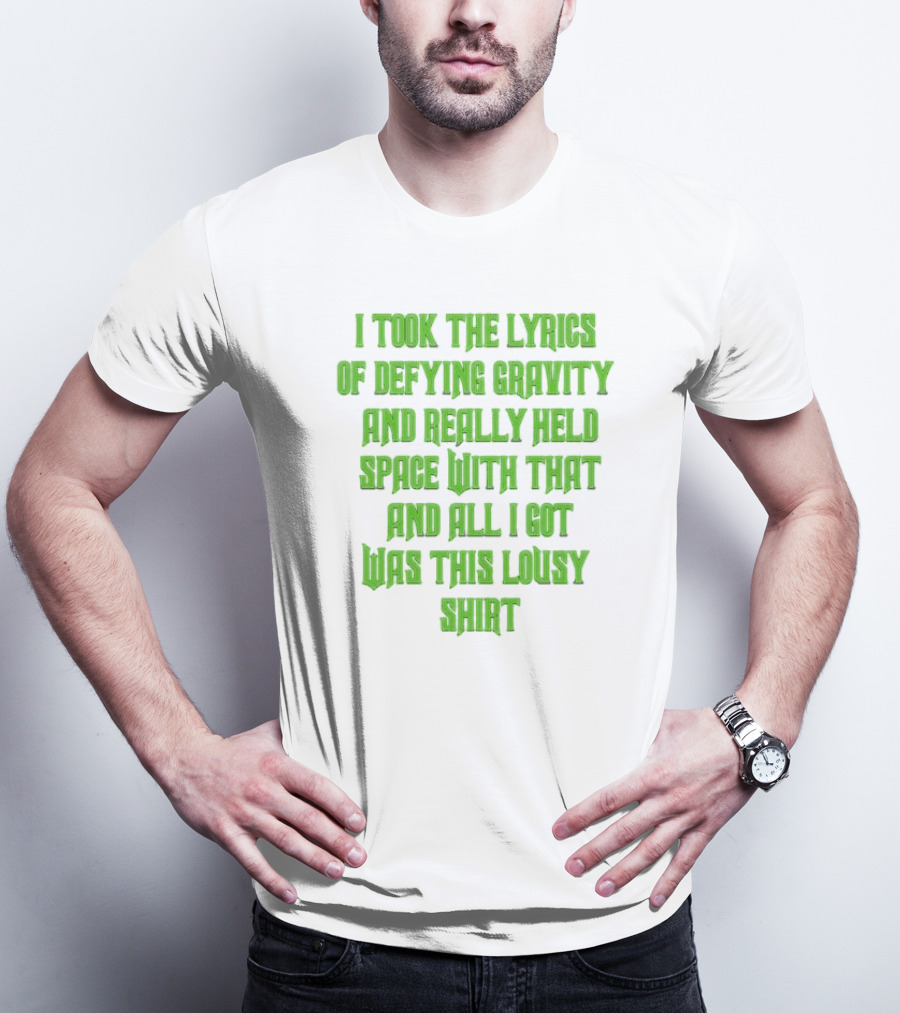 I Took The Lyrics Of Defying Gravity And Really Held Space With That And All I Got Was This Lousy T-Shirt