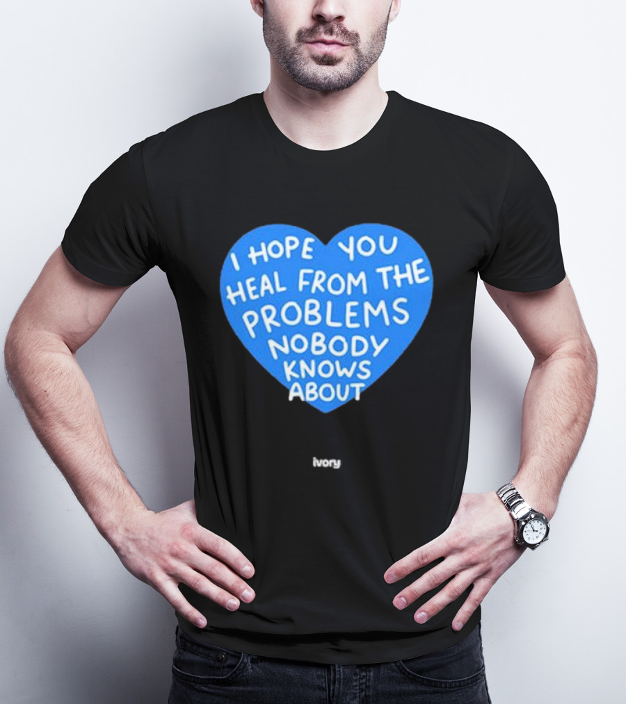 I Hope You Heal From The Problems Nobody Knows About Ivory Heart T-Shirt