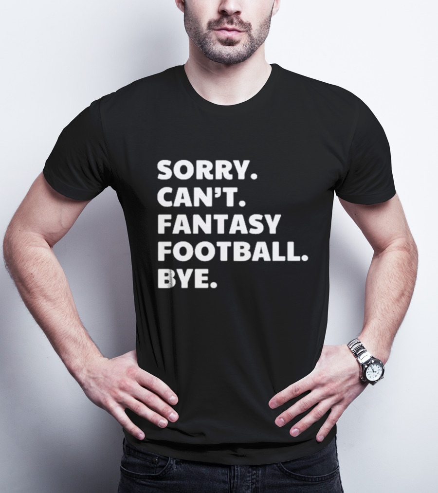 Sorry Can’t Fantasy Football Bye T-Shirt