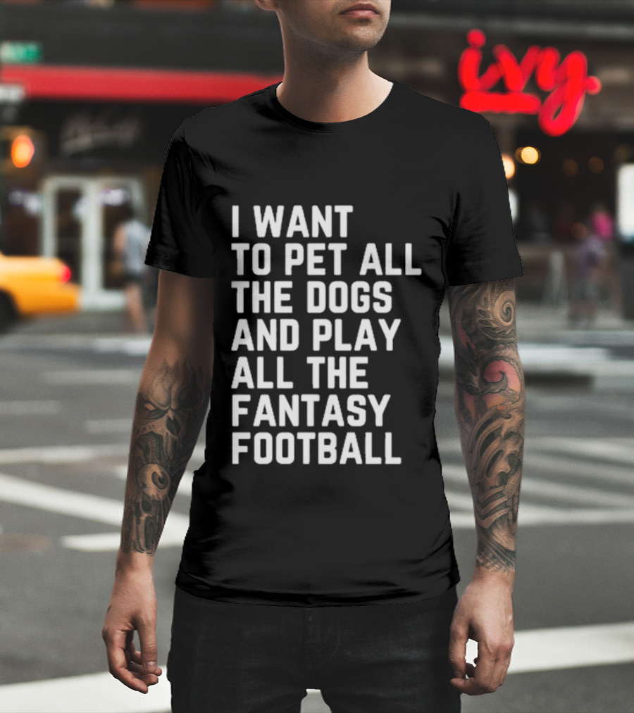I Want To Pet All The Dogs And Play All The Fantasy Football T-Shirt