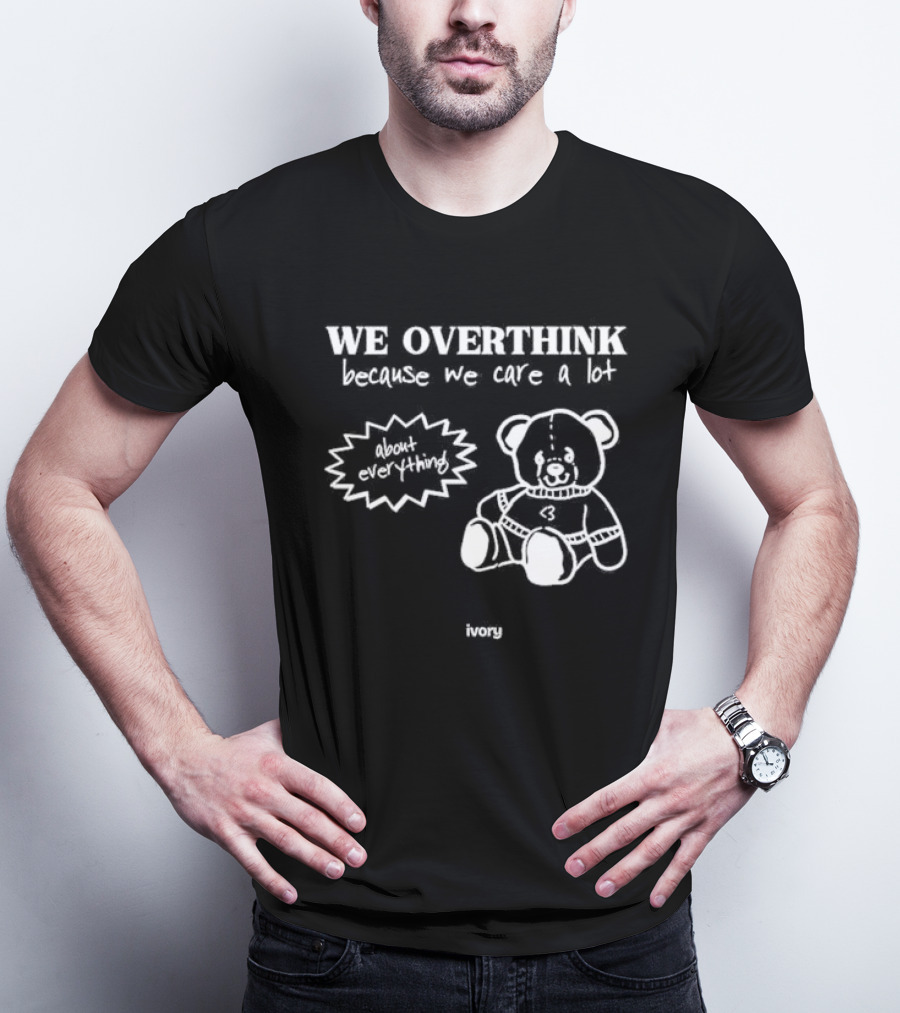 We Overthink Because We Care A Lot About Everything Cute Teddy Ivory T-Shirt