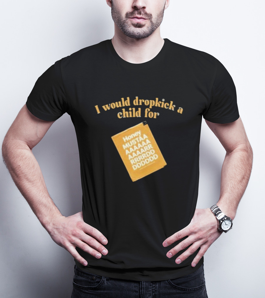 I Would Dropkick A Child For Honey Mustaaaarddddd T-Shirt