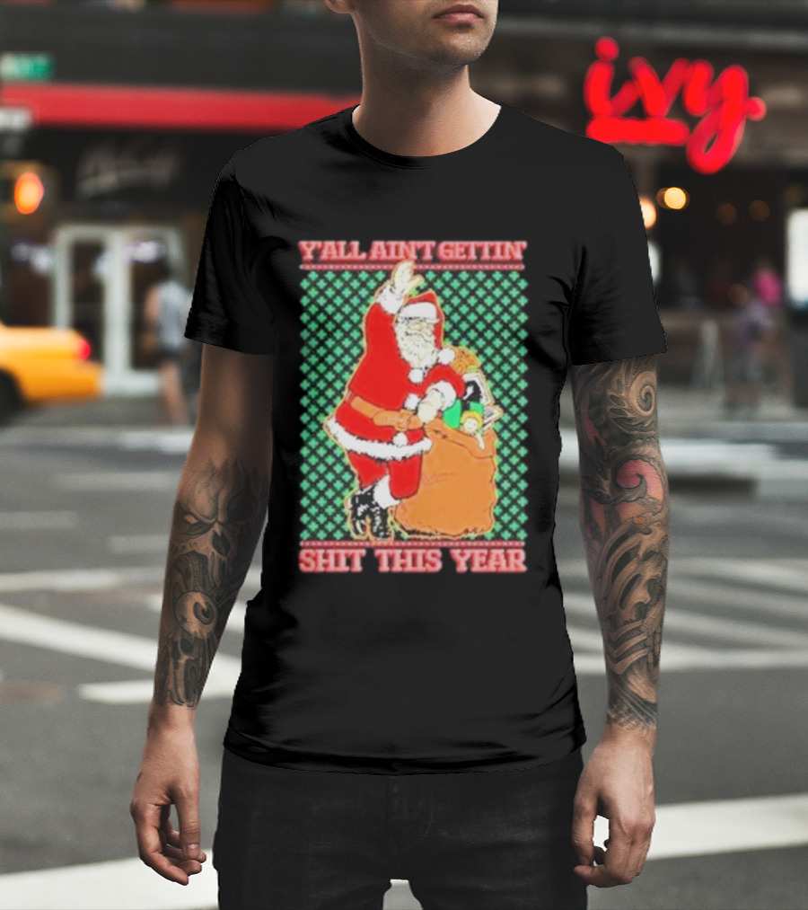 Y’all Ain’t Gettin’ Shit This Year Santa Claus Ugly Christmas T-Shirt