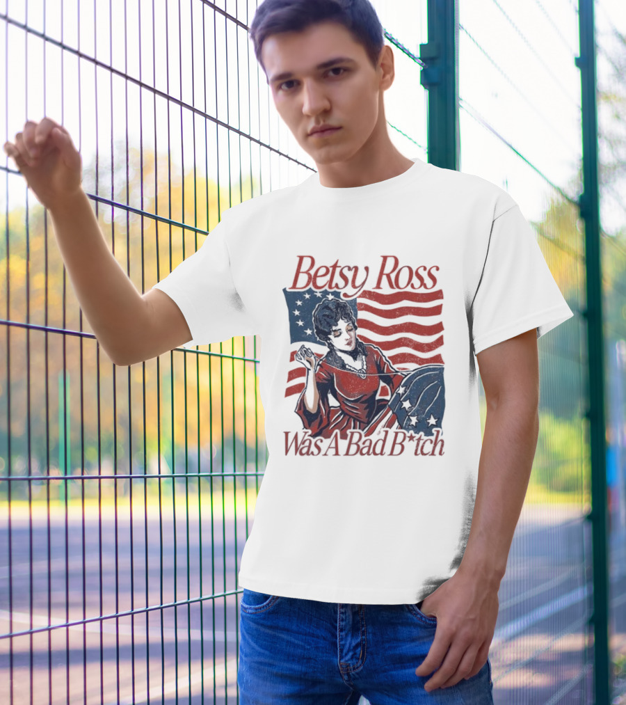 Betsy Ross Was A Bad B*tch Flag Sewing T-Shirt