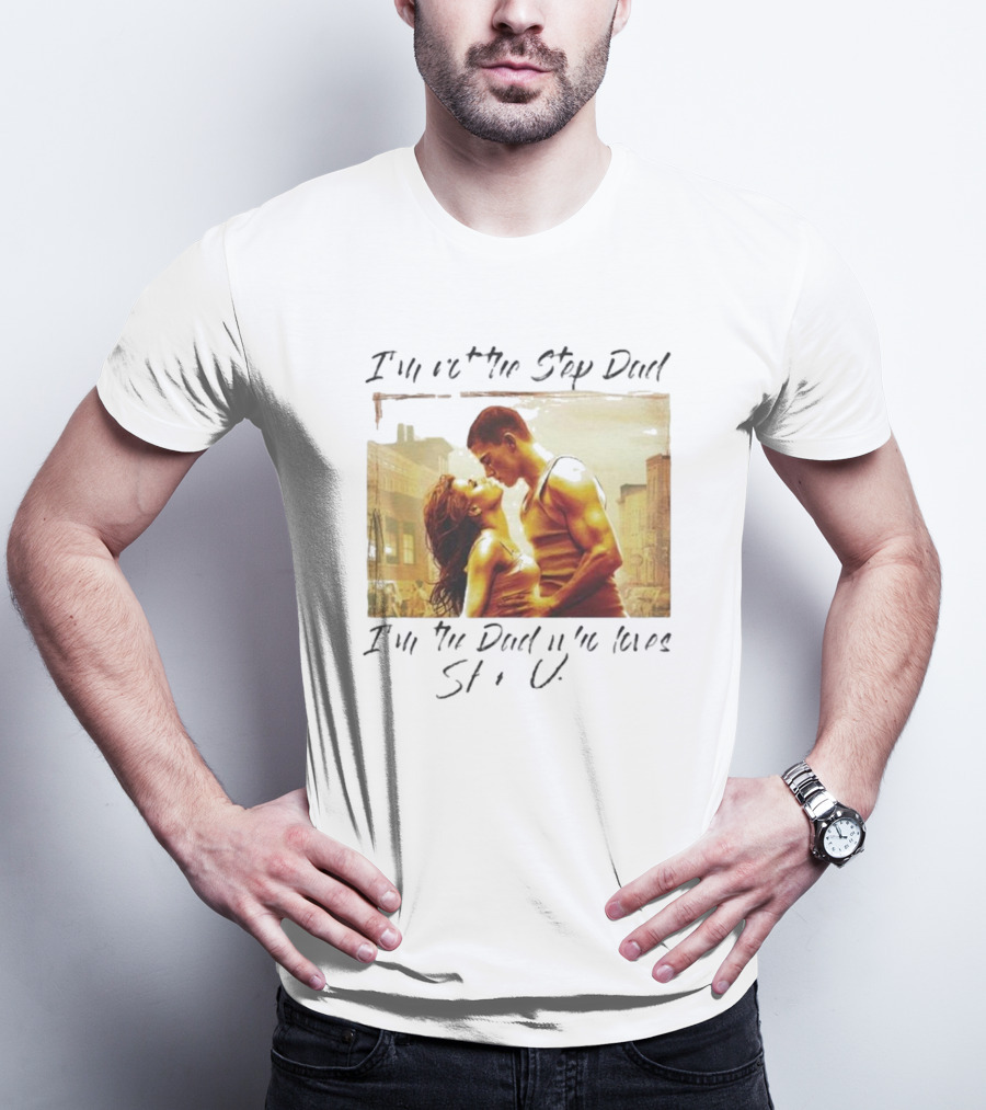 I’m Not The Step Dad I’m The Dad Who Loves Step Up Movie Scene T-Shirt