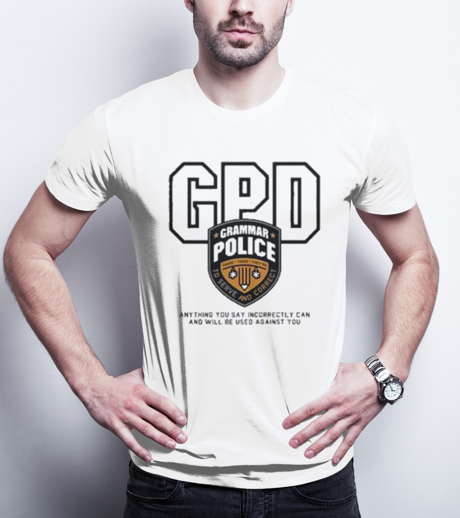 GPD Grammar Police To Serve And Correct Anything You Say Incorrectly Can And Will Be Used Against You T-Shirt