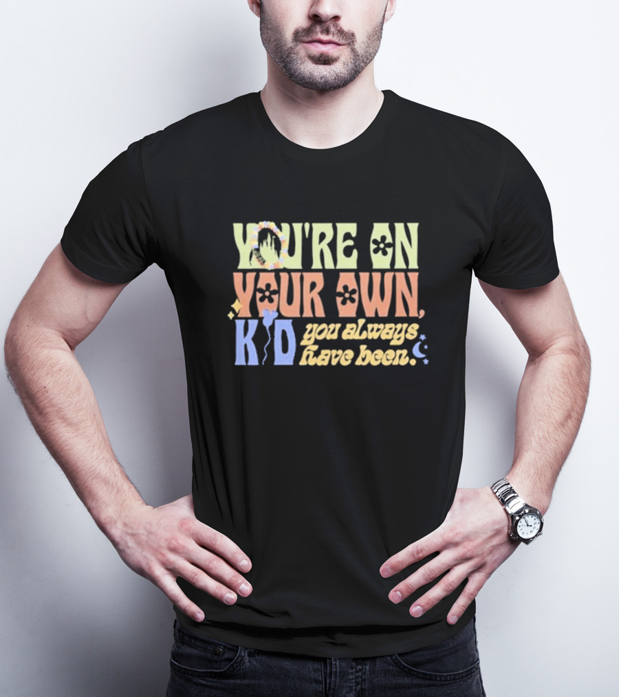 YOU'RE ON YOUR OWN KID YOU ALWAYS HAVE BEEN T-Shirt