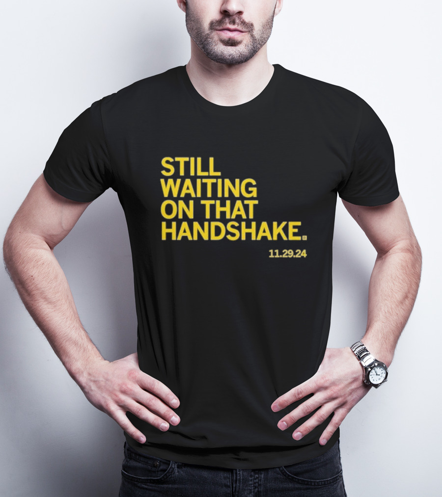 STILL WAITING ON THAT HANDSHAKE 11 29 24 T-Shirt