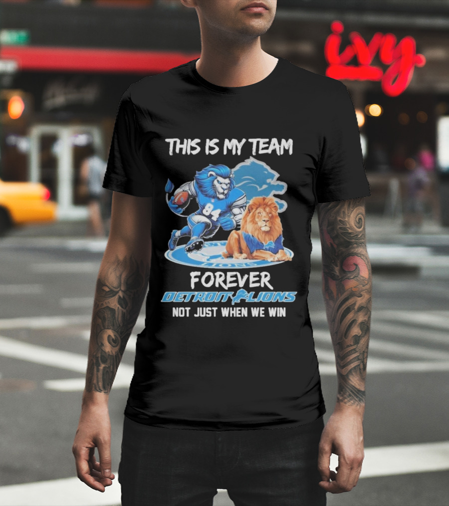 THIS IS MY TEAM FOREVER DETROIT LIONS NOT JUST WHEN WE WIN T-Shirt